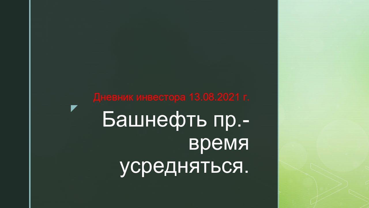 Дневник инвестора 13.08.2021 г. Башнефть - время усредняться.