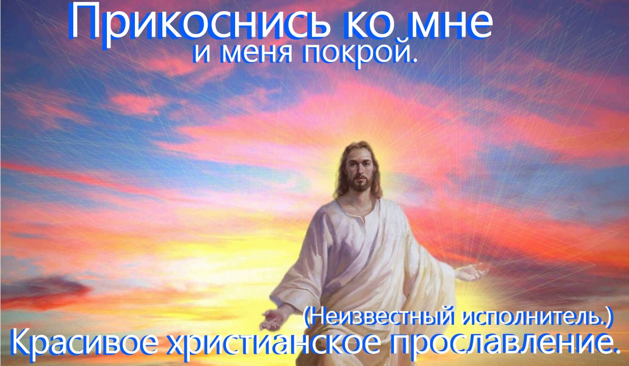 10)Прикоснись ко мне и меня покрой.(Неизвестный.)Христианские видео песни. (Караоке.)