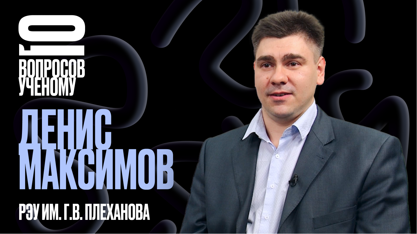 10 вопросов ученому - отвечает Денис Максимов, и.о. декана специального факультета «Форсайт» РЭУ