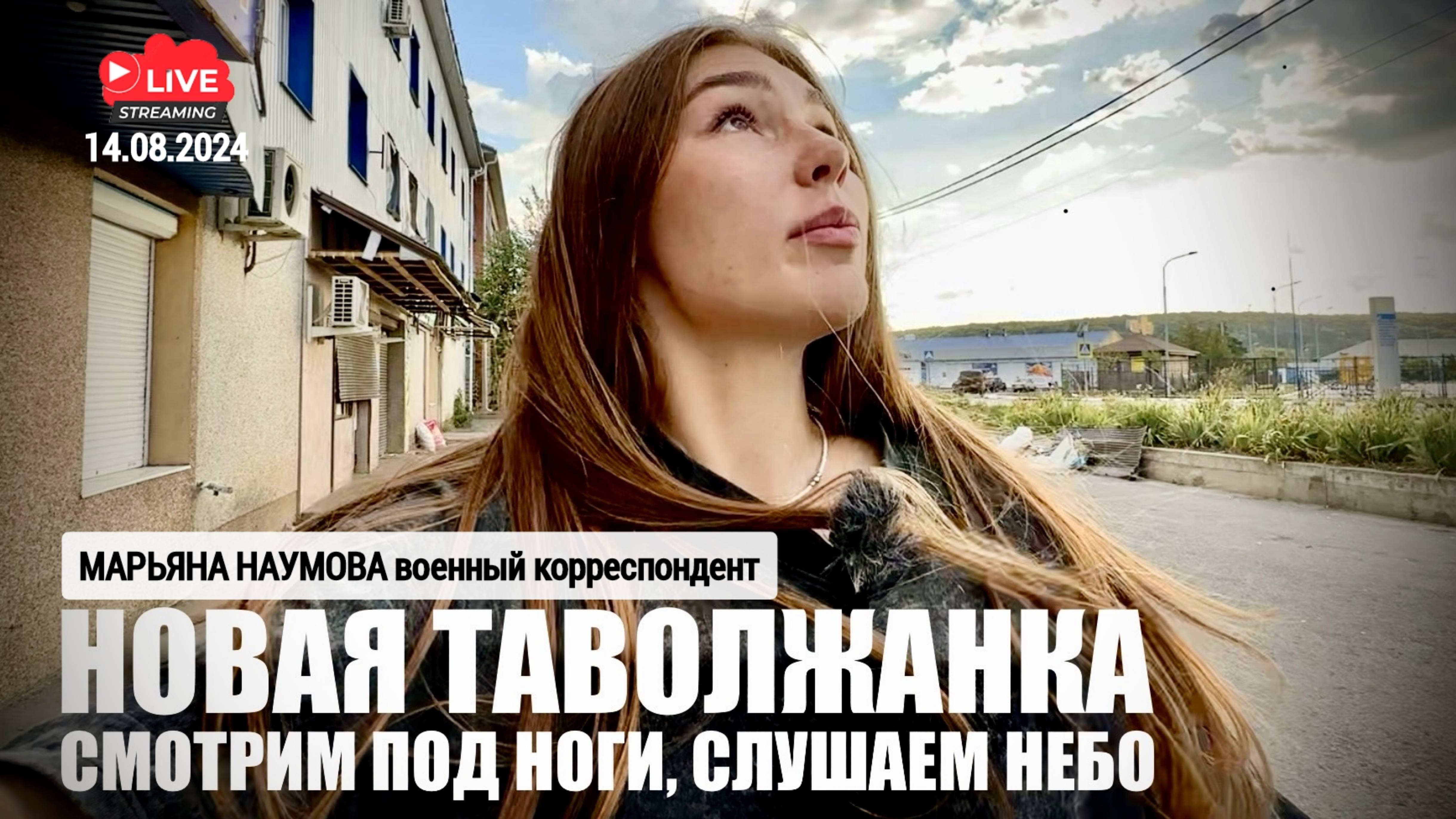 НОВАЯ ТАВОЛЖАНКА - СМОТРИМ ПОД НОГИ, СЛУШАЕМ НЕБО : стрим 14.08.2024 военкор Марьяна Наумова