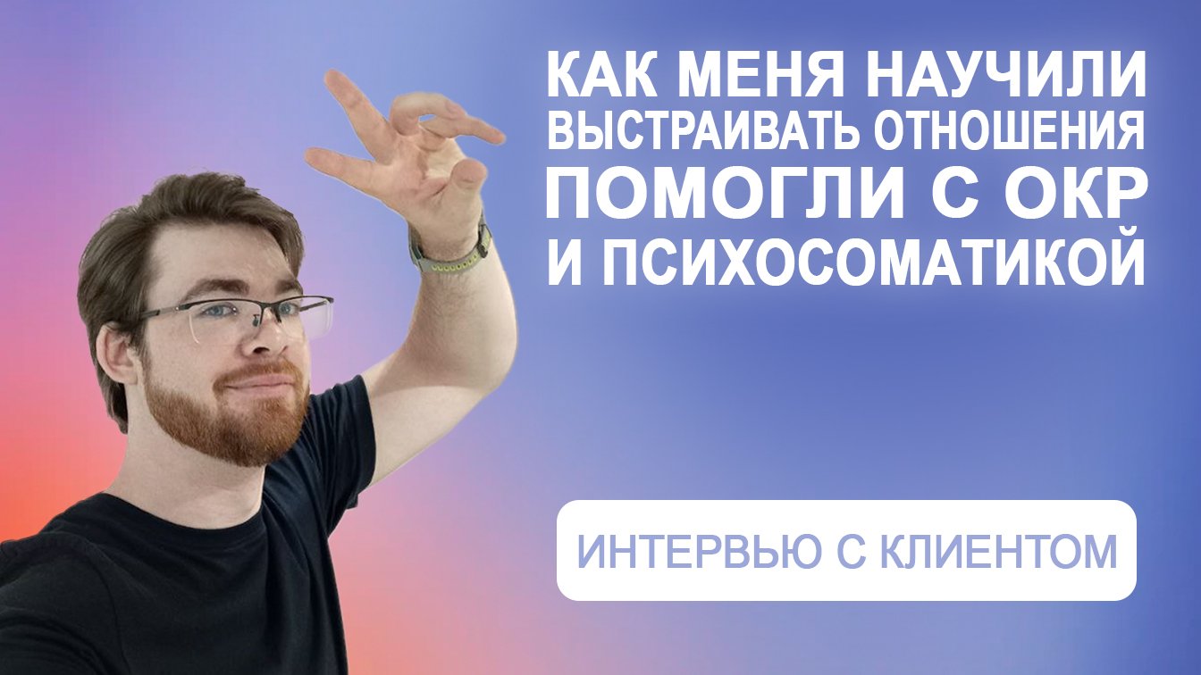 Интервью с клиентом: ОКР + психосоматика + отношения