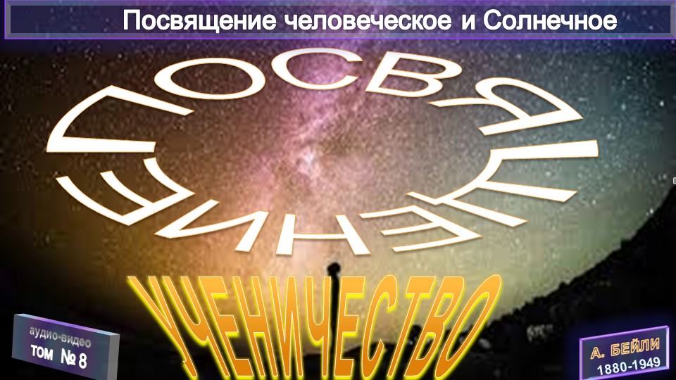 (8)-ПОСВЯЩЕНИЕ ЧЕЛОВЕЧЕСКОЕ И СОЛНЕЧНОЕ (1922)-УЧЕНИЧЕСТВО (8 гл)-А.Бэйли(1880-1949)