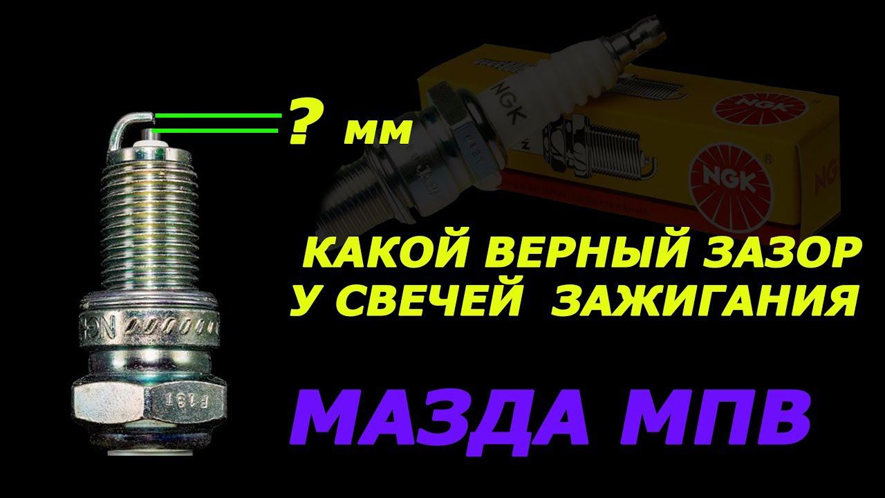 Какой верный  зазор у свечей зажигания  мазда мпв