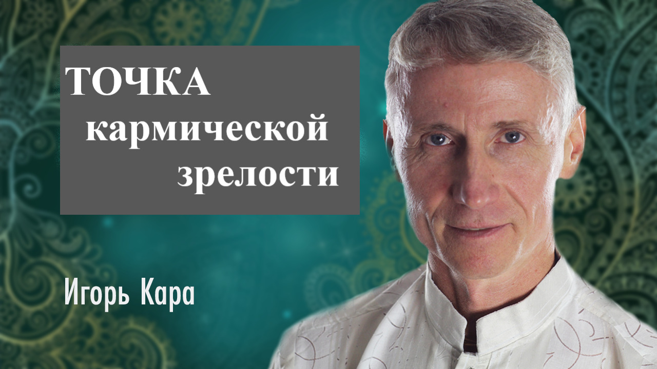 ТОЧКА КАРМИЧЕСКОЙ ЗРЕЛОСТИ - нумеролог Игорь Кара .mp4
