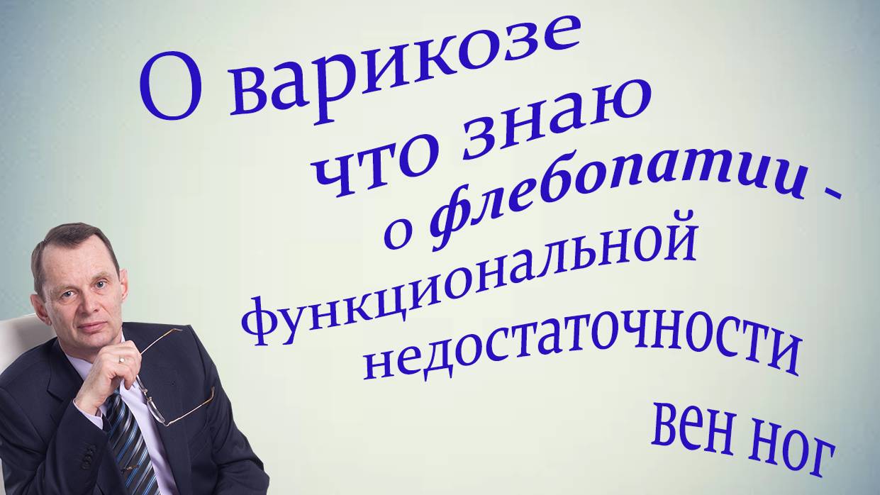 Что знаю о флебопатии - функциональной недостаточности вен ног. Видеобеседа для ВСЕХ и врачах.