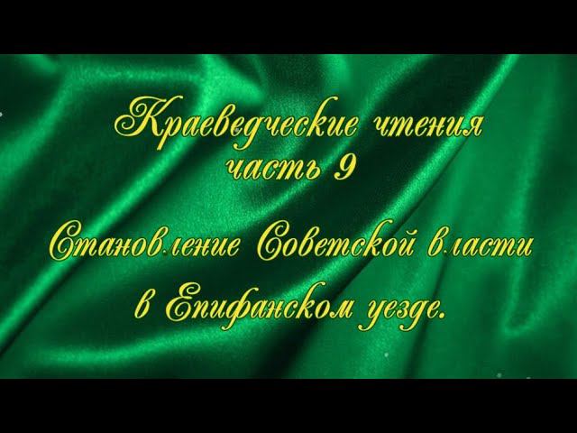 Краеведческие чтения.  Часть 9. Становление Советской власти в Епифанском уезде.