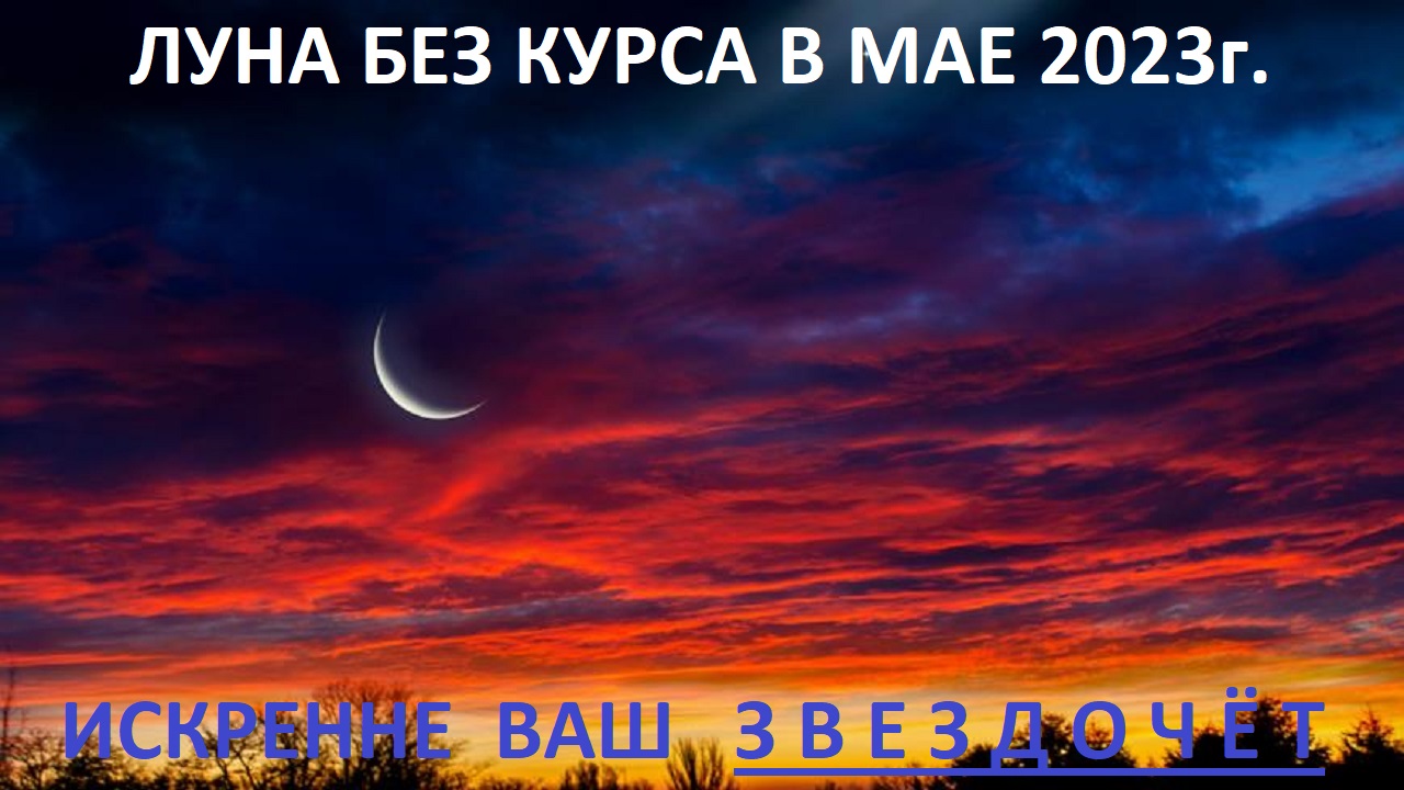 Луна  без курса  в  мае 2023г. Версия для  РУТУБа.