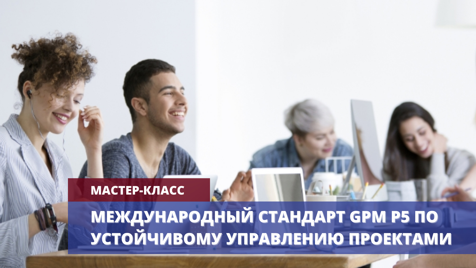 Мастер-класс «Международный стандарт GPM P5 по устойчивому управлению проектами»
