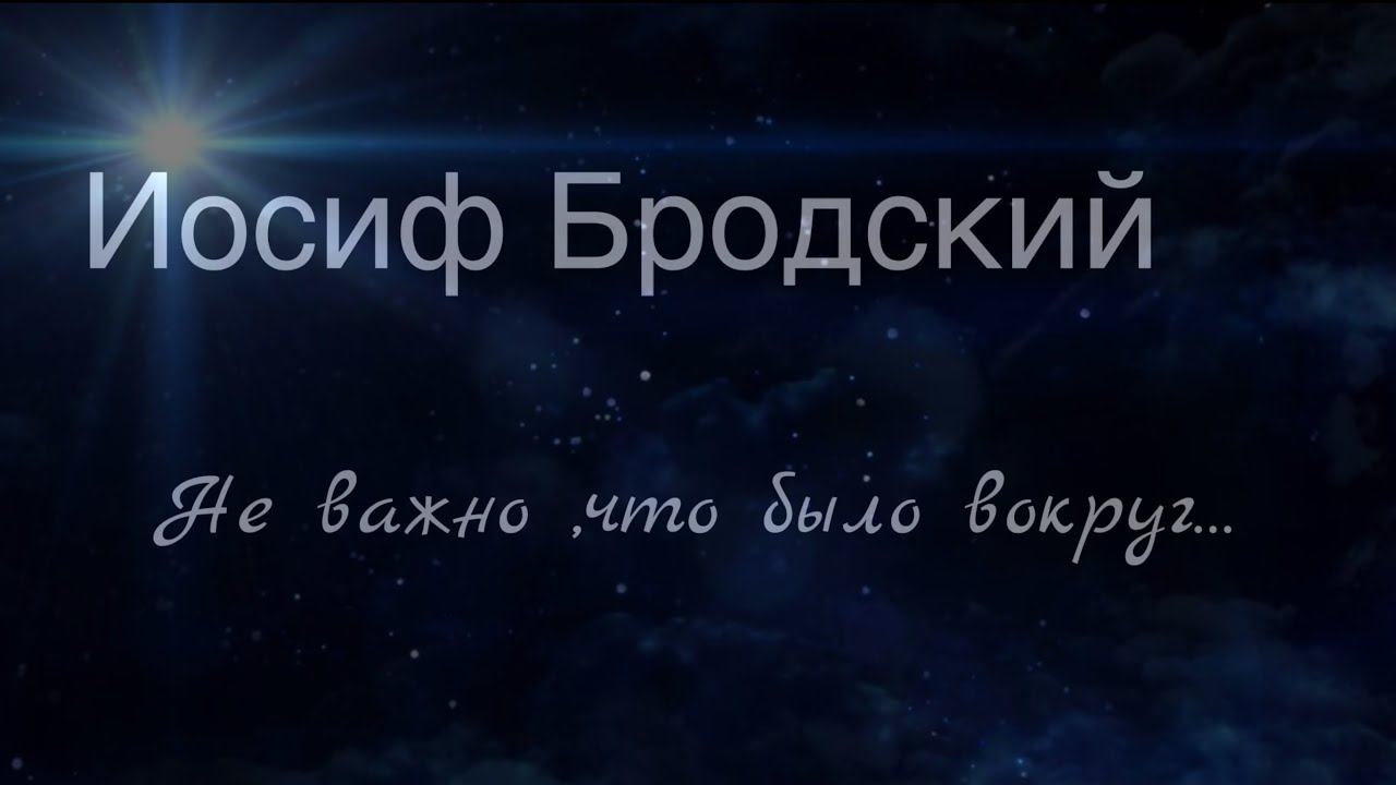 Иосиф Бродский .Не важно , что было вокруг …