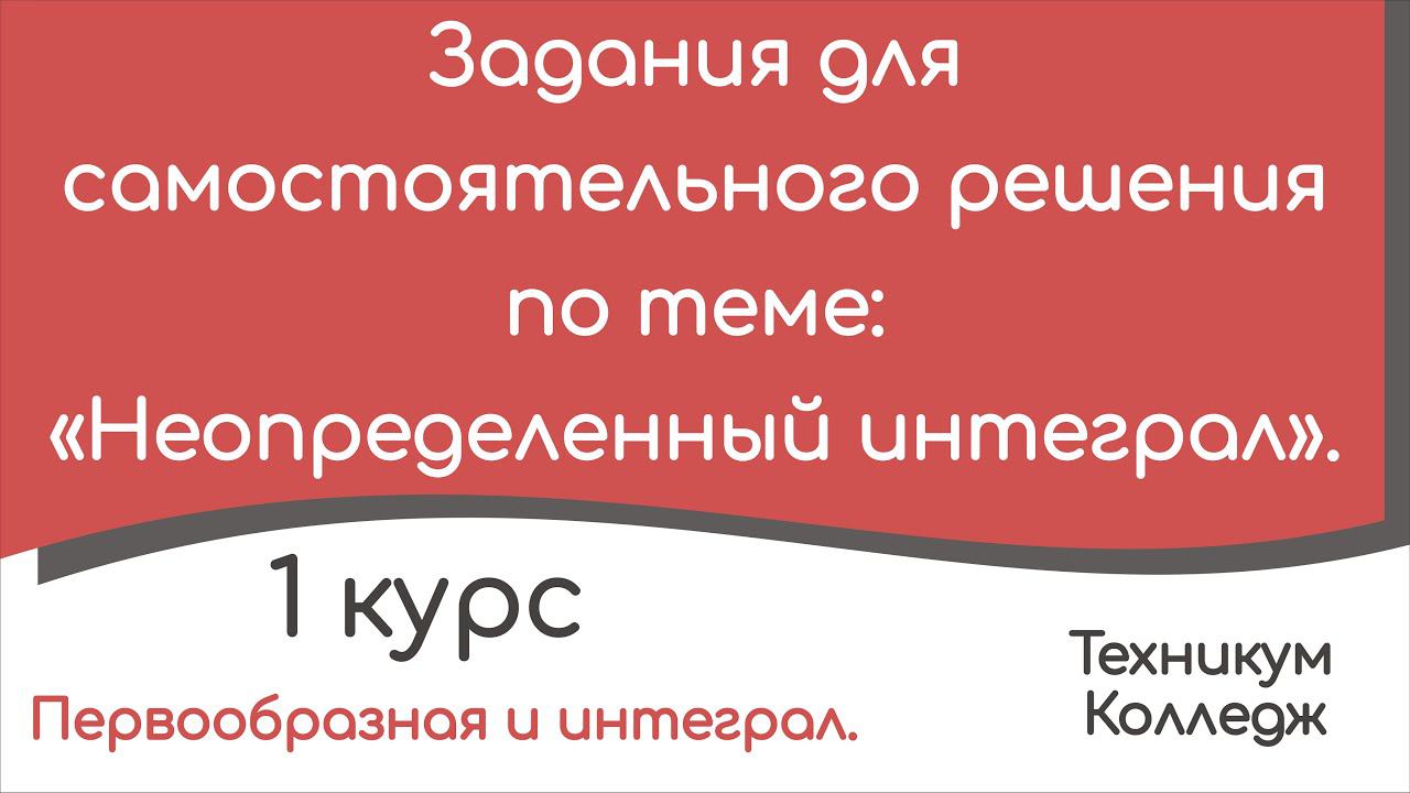 Задания для самостоятельного решения по теме: «Неопределенный интеграл».