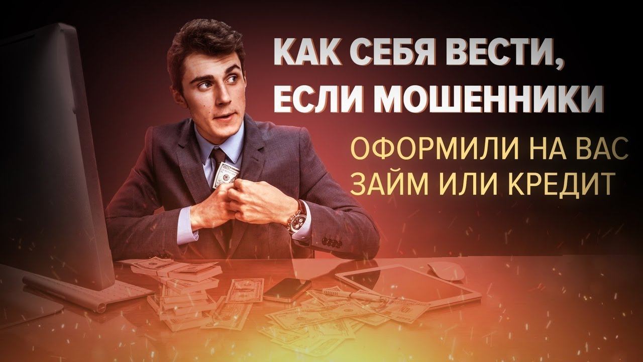 Как себя вести, если мошенники оформили на Вас займ или кредит.