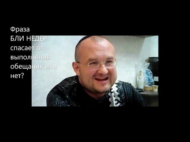 Фраза БЛИ НЕДЕР спасает от выполнения обещания или нет? Недельная глава Матот Масэй