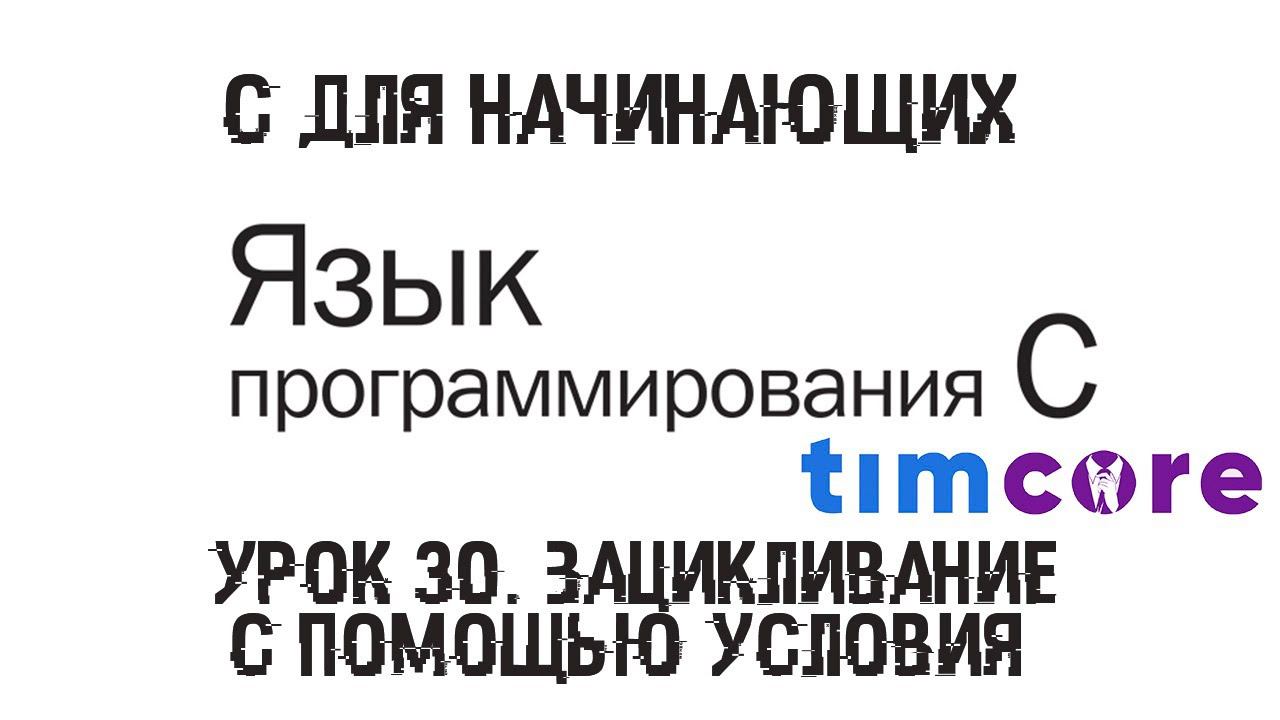 #30 Язык С для начинающих. Урок 30 - Зацикливание с помощью условия.