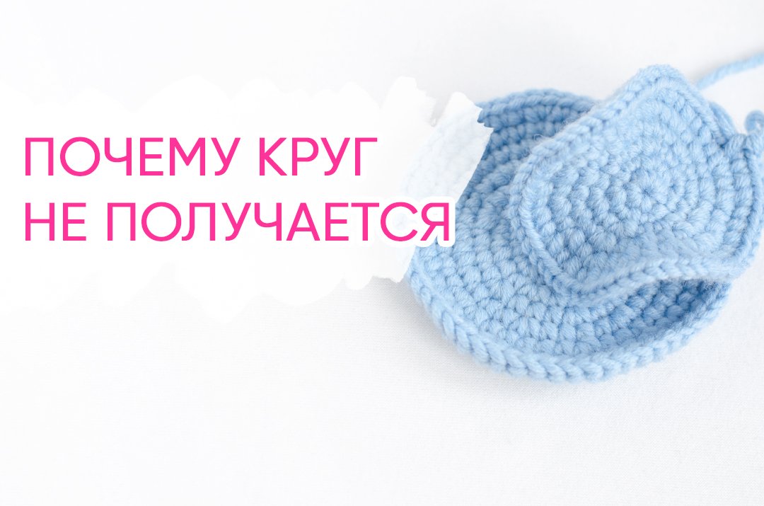 Почему НЕ ПОЛУЧАЕТСЯ КРУГ. Помогу разобраться. Уроки вязания крючком