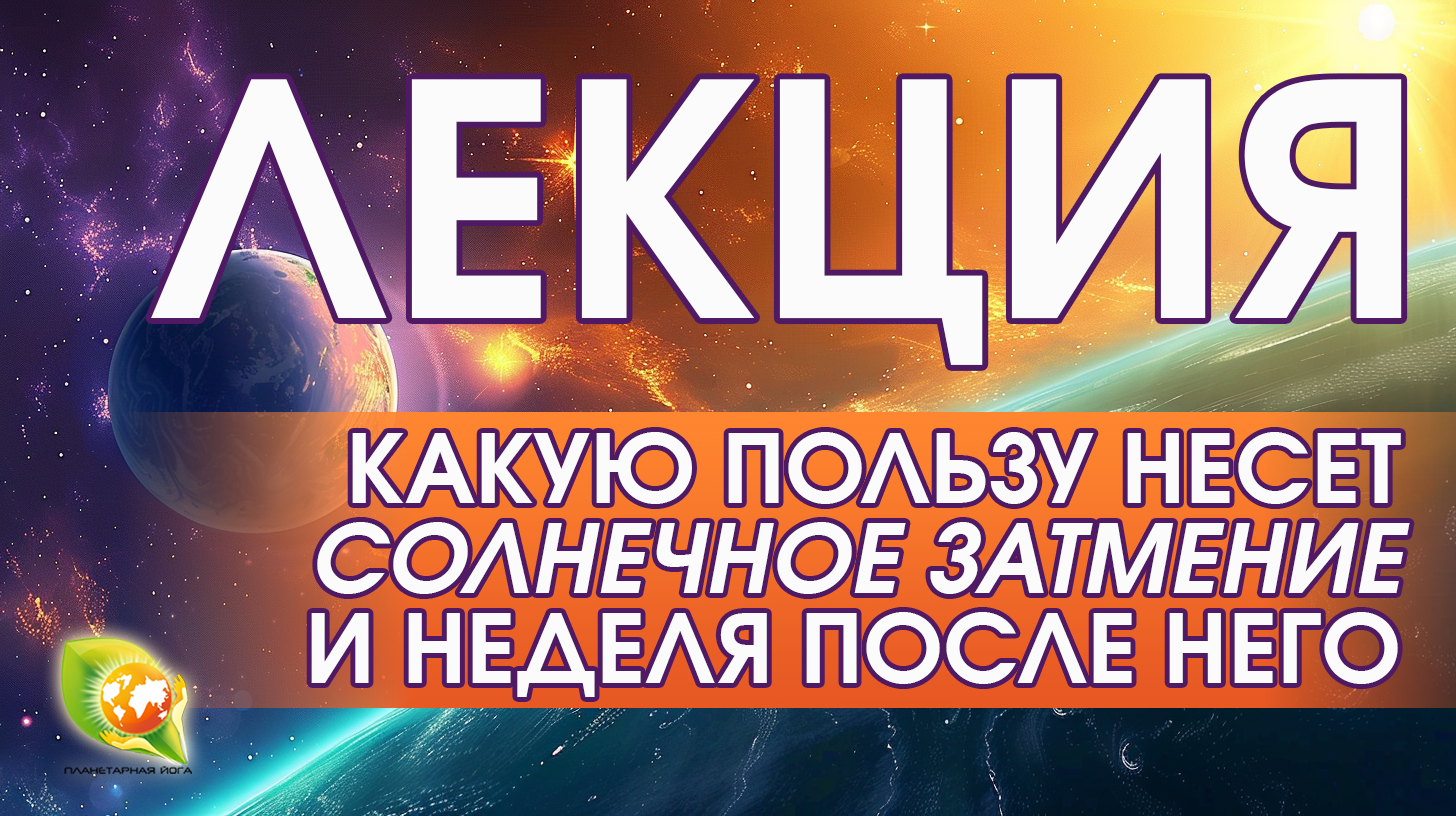 ЛЕКЦИЯ: Какую пользу несет Солнечное затмение и неделя после него | Весенний Коридор затмений 2024