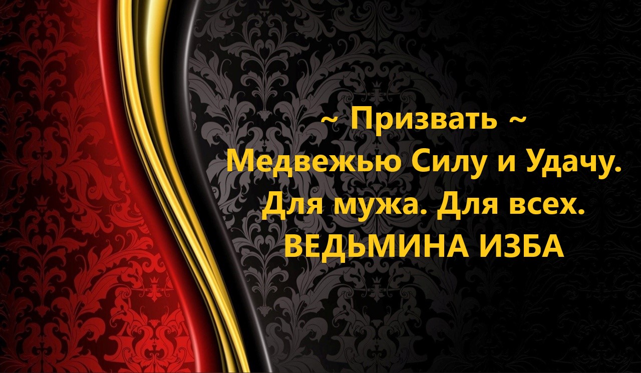 ПРИЗВАТЬ МЕДВЕЖЬЮ СИЛУ И УДАЧУ ДЛЯ МУЖА…ОСНОВАНО НА СЛАВЯНСКОЙ ТРАДИЦИИ..ДЛЯ ВСЕХ..ИНГА ХОСРОЕВА