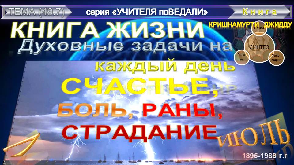 (49.7) КНИГА ЖИЗНИ. СЧАСТЬЕ, БОЛЬ, РАНЫ, СТРАДАНИЕ.- Глава 7 - МАЙ-КРИШНАМУРТИ ДЖИДДУ (1895-1986)