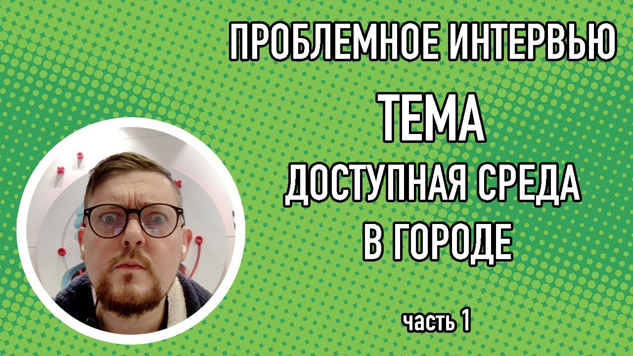 Пример проблемного интервью. Тема: доступная городская среда.