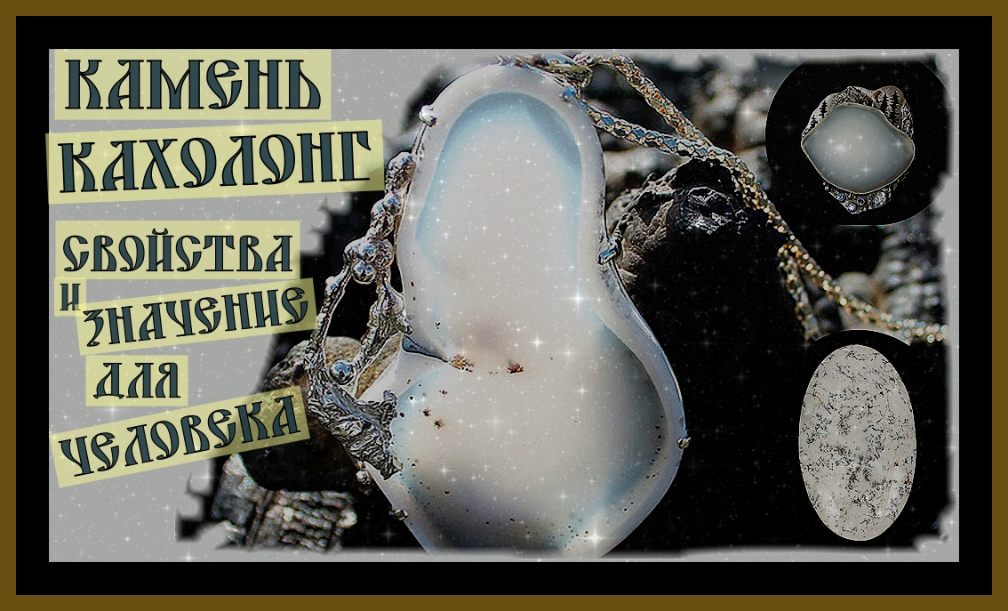 КАМЕНЬ КАХОЛОНГ.СВОЙСТВА И ЗНАЧЕНИЕ ДЛЯ ЧЕЛОВЕКА.