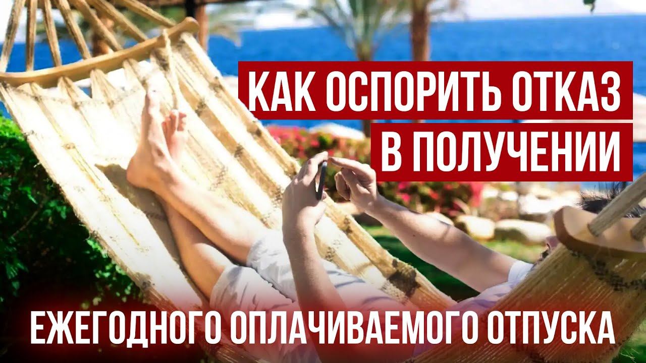 Ежегодный отпуск. Как оспорить отказ в его предоставлении.