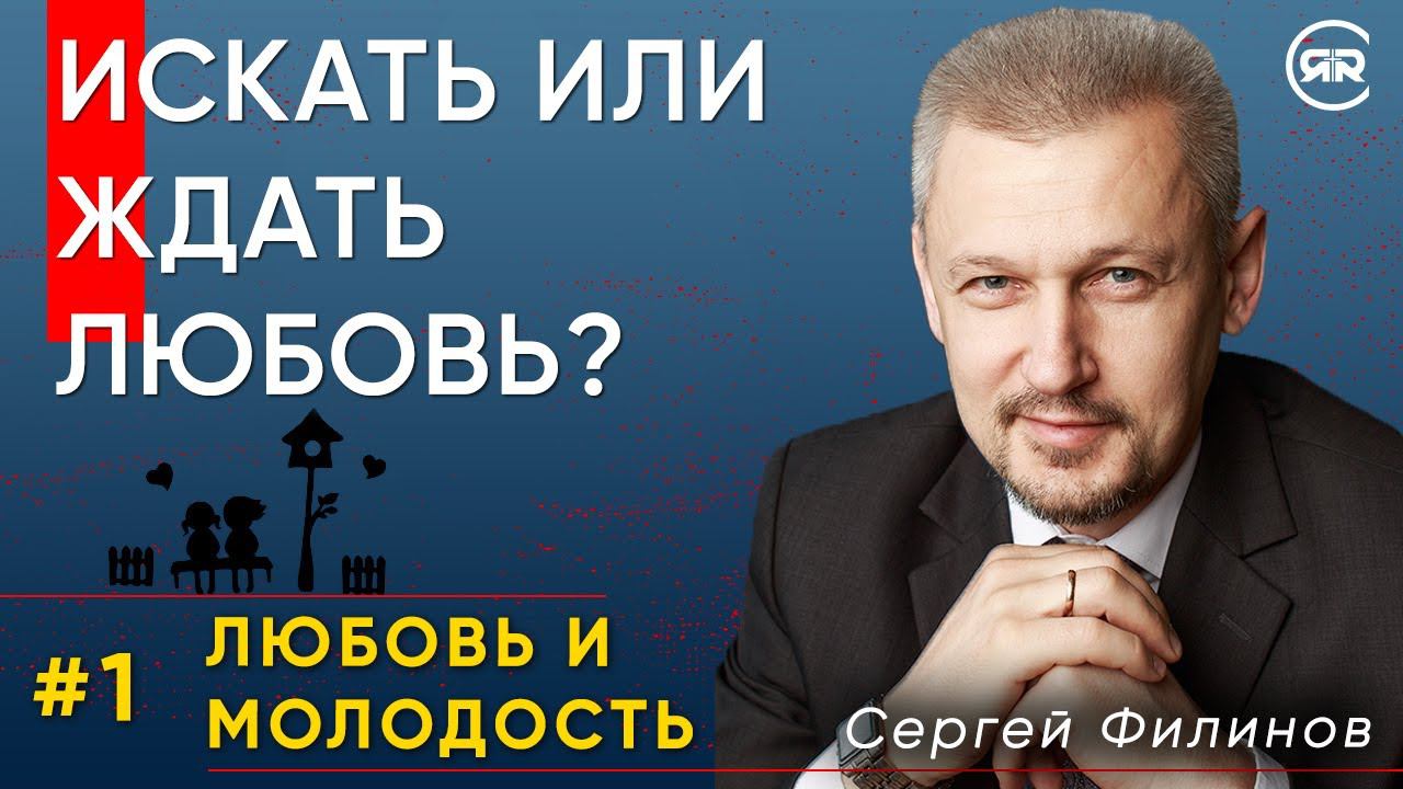 Искать или ждать? | Любовь и молодость с Сергеем Филиновым | Cтудия РХР