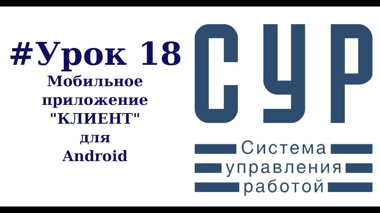 #18 Работа в СУР -  урок восемнадцатый | мобильное приложение Клиент