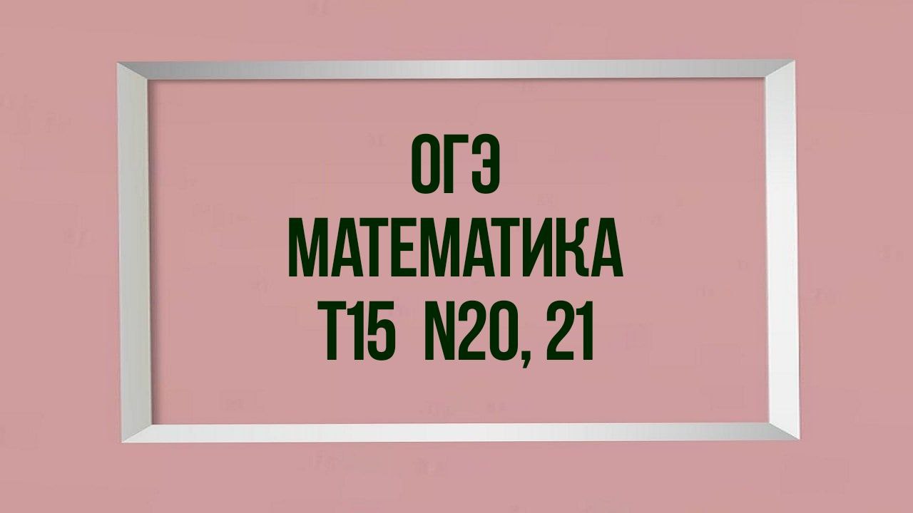Задания 20,21. Тест 15. ОГЭ. Математика.