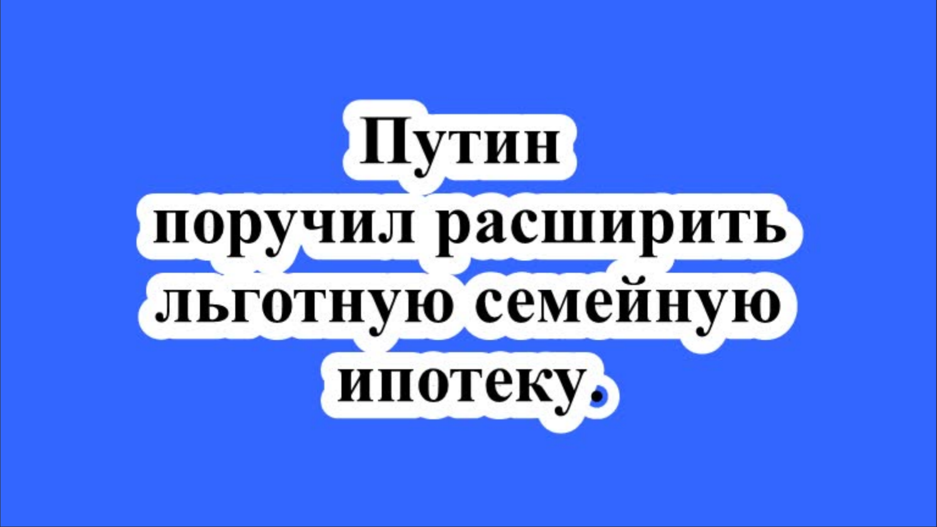 Путин поручил расширить льготную семейную ипотеку.