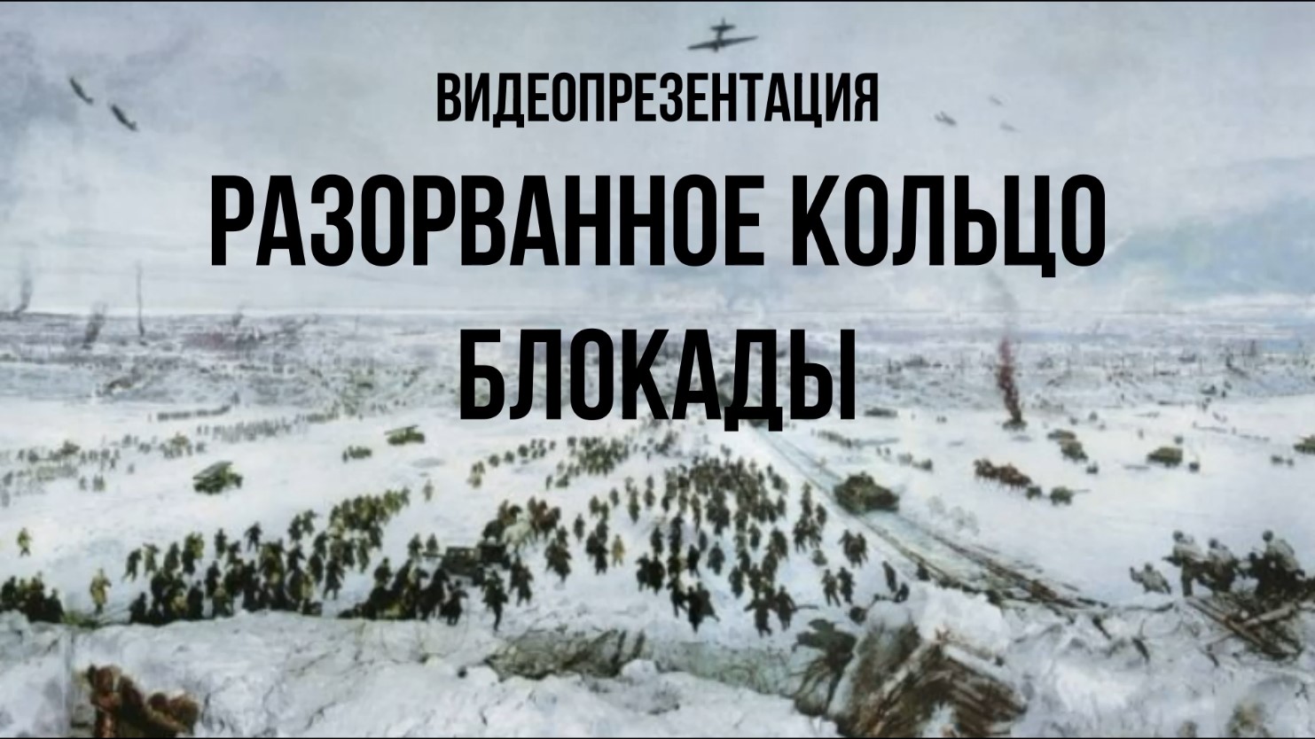 Видеопрезентация "Разорванное кольцо блокады" (12+)