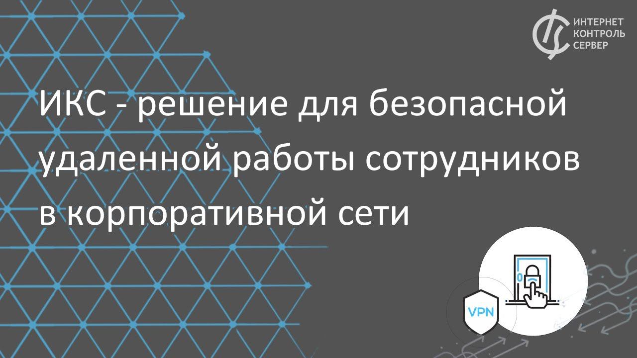 ИКС - решение для безопасной  удаленной работы сотрудников в корпоративной сети / удаленный доступ