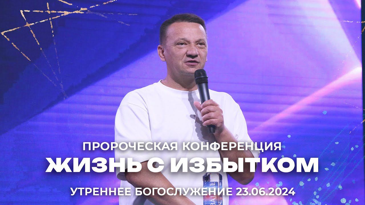 Пророческая конференция "Жизнь с избытком" \ Сергей Сенокосов \ 23.06.2024