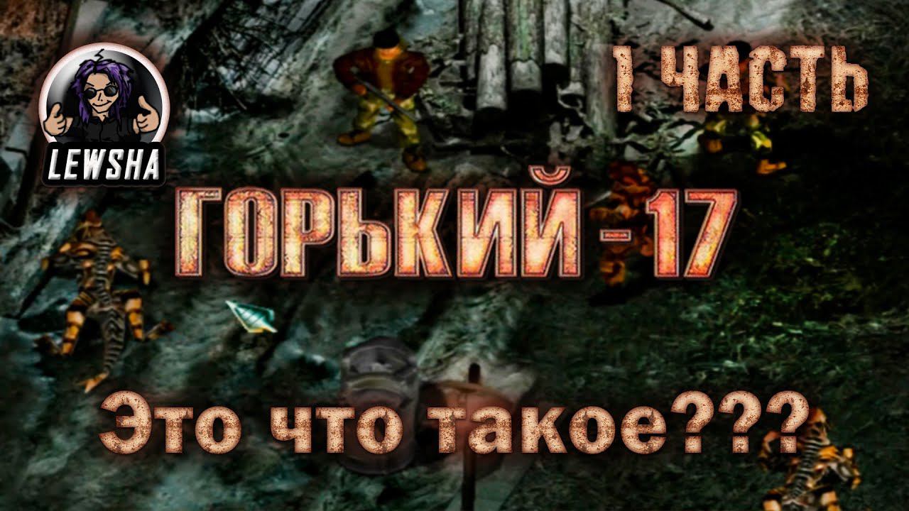 Горький 17 Ребаланс мод ✇ Прохождение ✇ Часть 1 ✇ Это что такое???