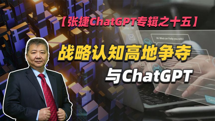 15【张捷ChatGPT专辑之十五】战略认知高地争夺与ChatGPT