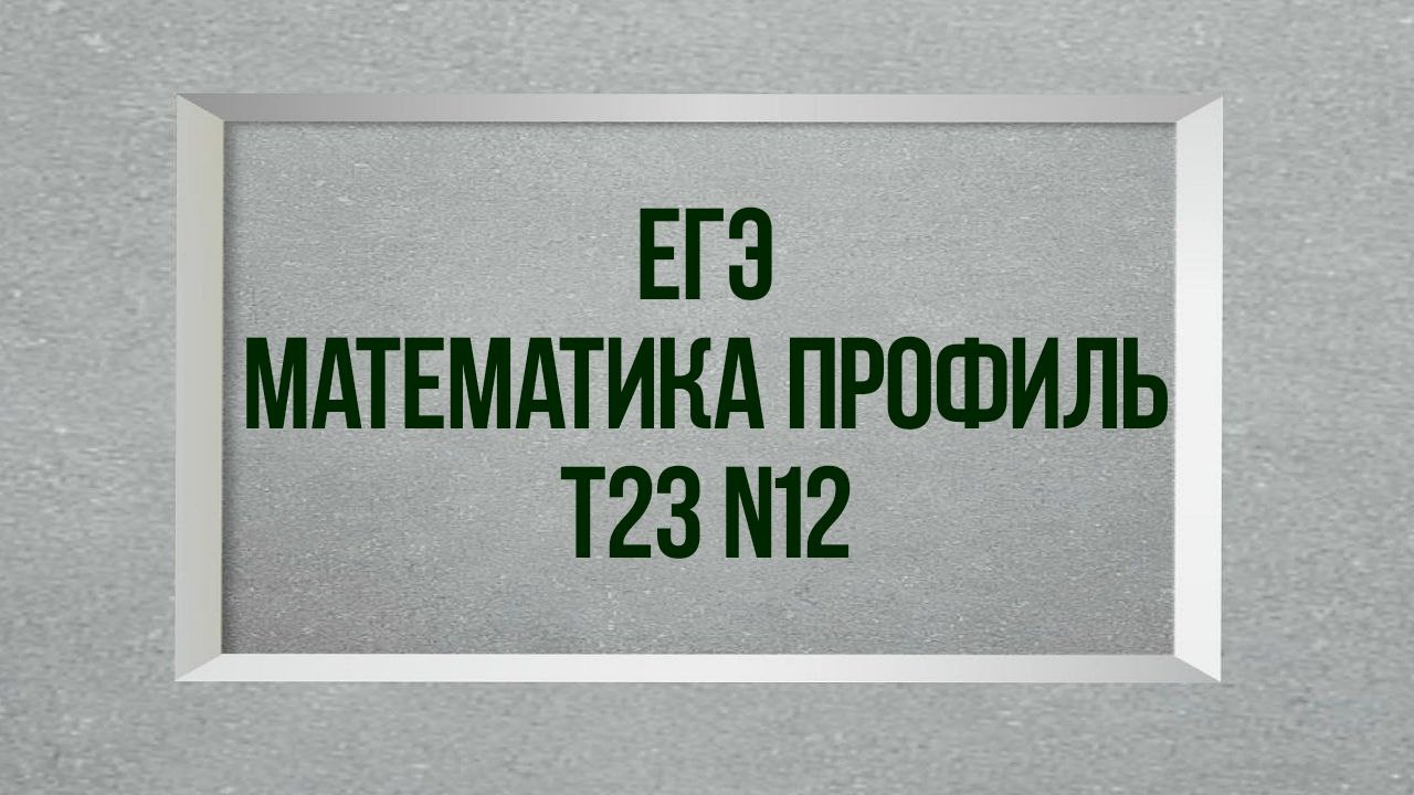 Задание 12. Тест 23. ЕГЭ. Математика профиль.