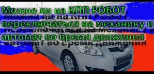 Можно ли на КПП робот переключаться на механику и автомат во время движения