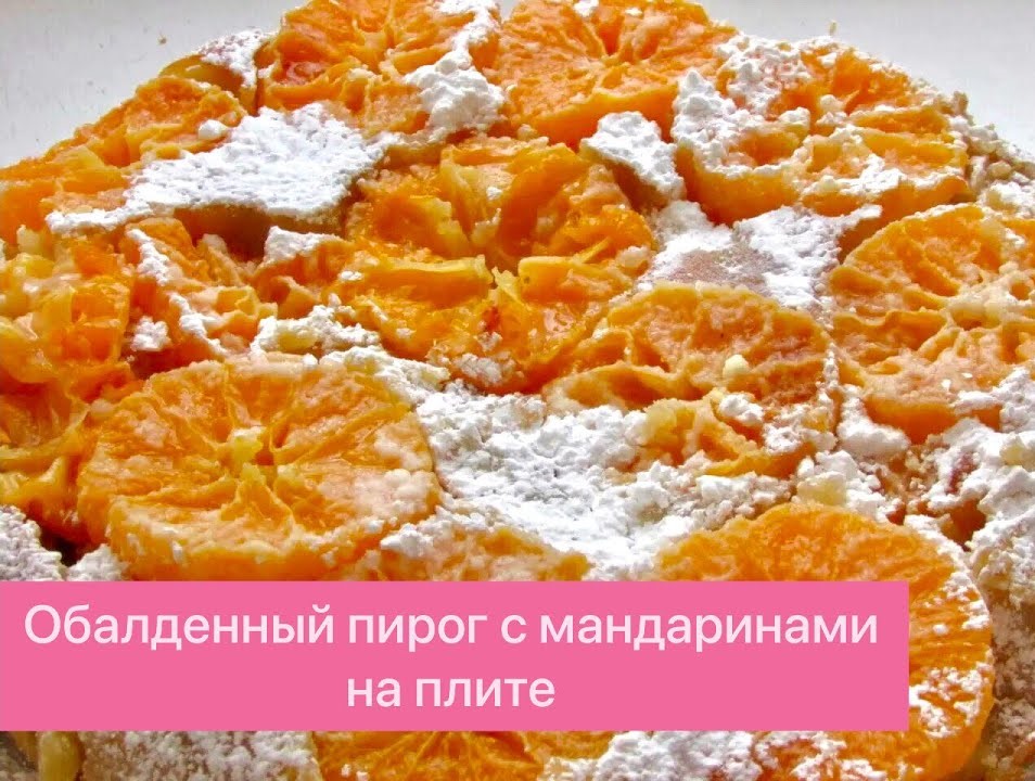 БЕСПОДОБНО ВКУСНЫЙ И ЯРКИЙ ПИРОГ С МАНДАРИНАМИ В СКОВОРОДЕ НА ПЛИТЕ! БЫСТРО И ОЧЕНЬ ПРОСТО!