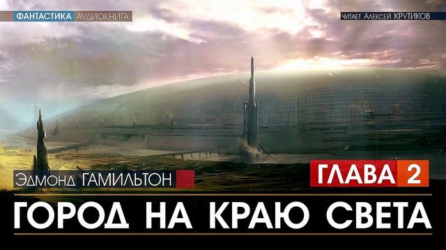 ГОРОД НА КРАЮ СВЕТА - Глава 2 - Эдмонд Гамильтон (читает Алексей Крутиков) | аудиокнига фантастика