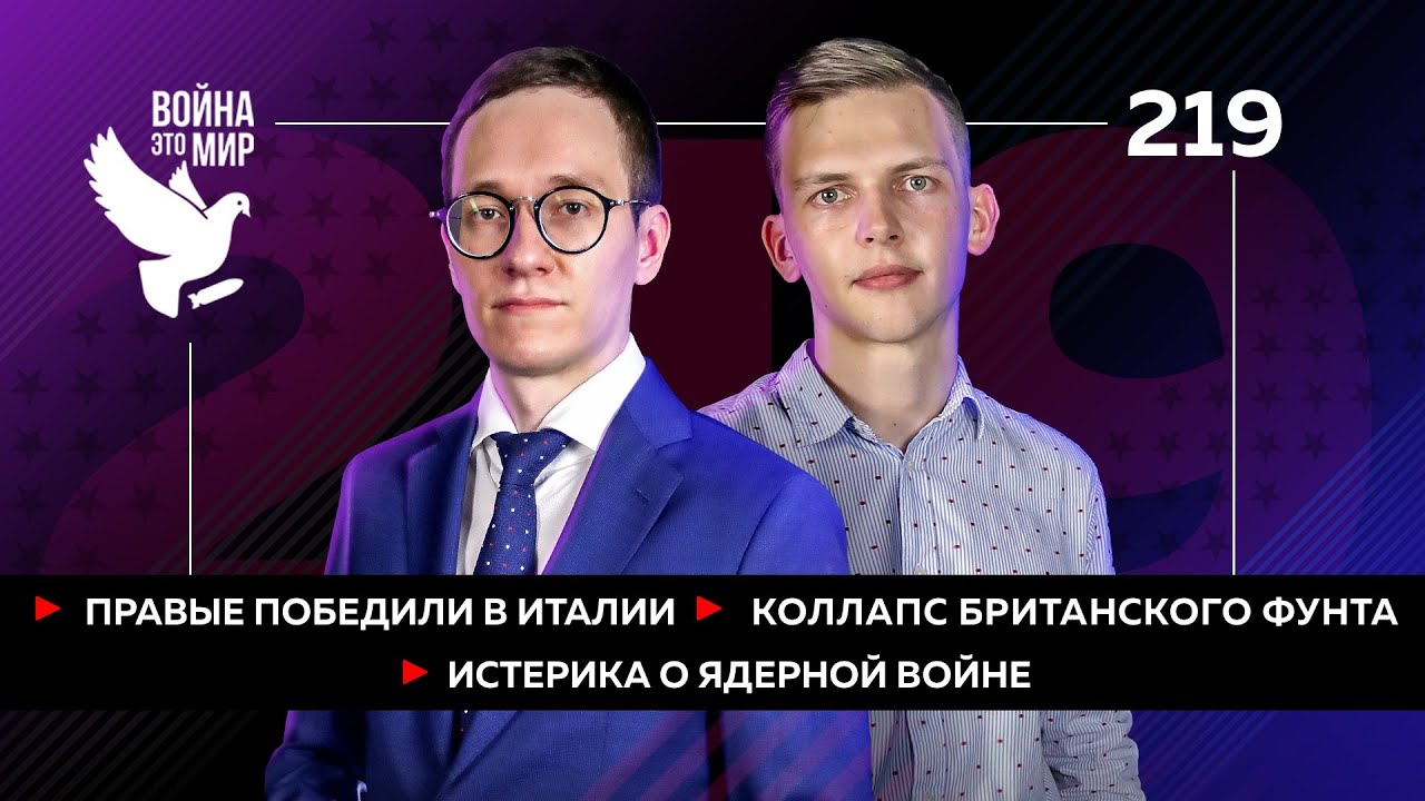 Правые победили в Италии, коллапс британского фунта, истерика о ядерной войне ⧸ Война - это мир 219