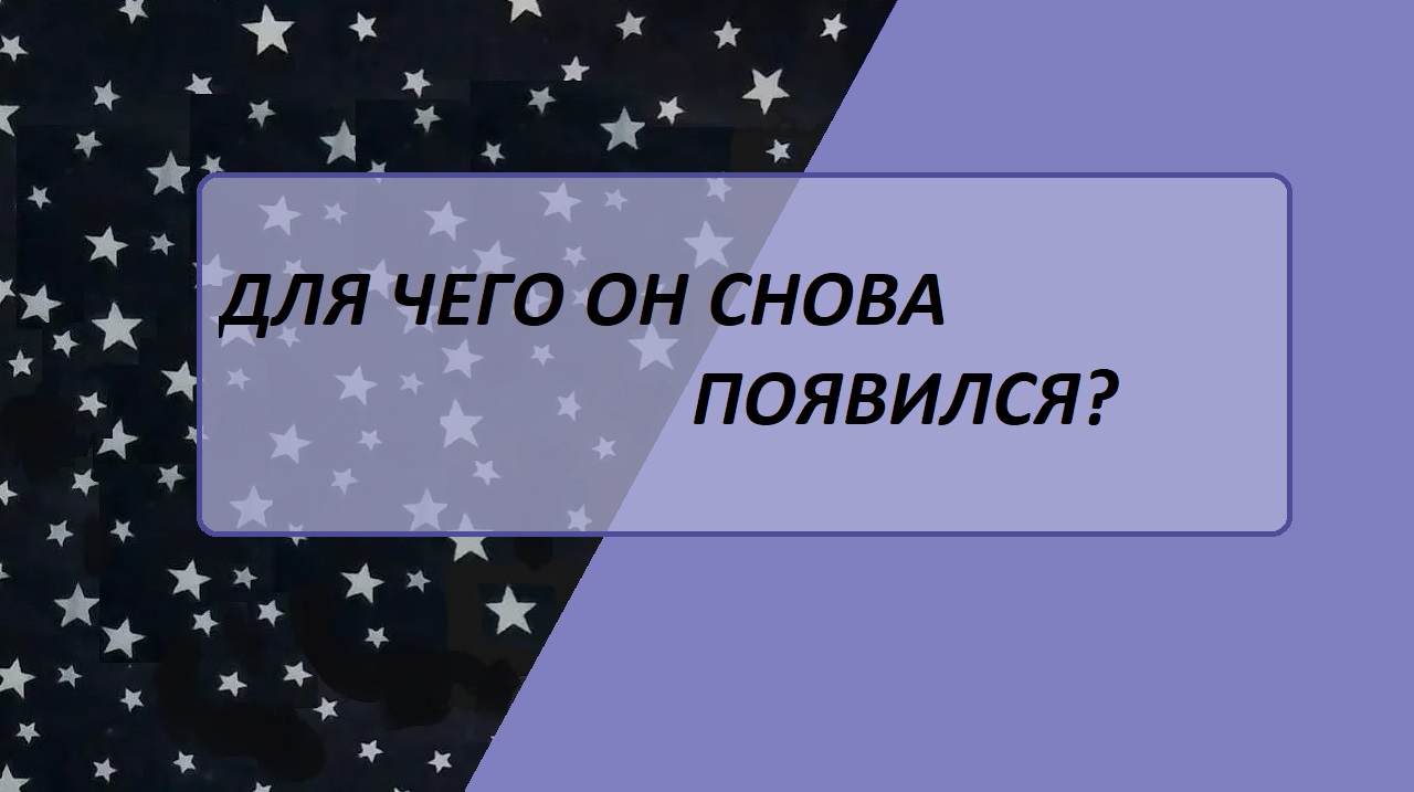 Зачем он снова появился, чего он хочет? Таро расклад