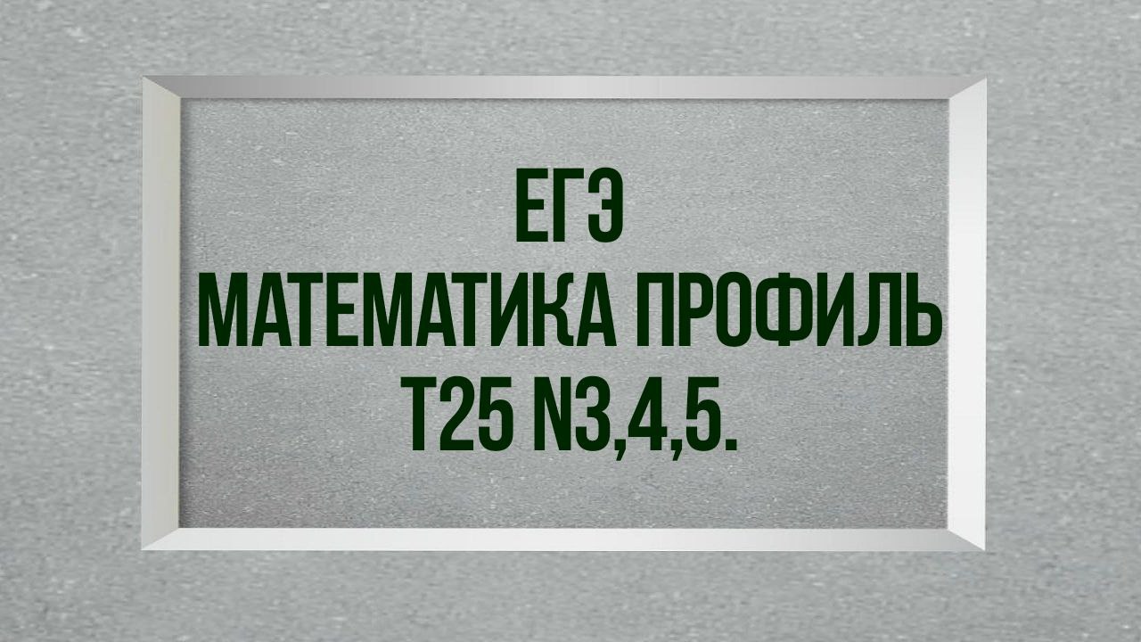 Задание 3,4,5. Тест 25. ЕГЭ. Математика профиль.