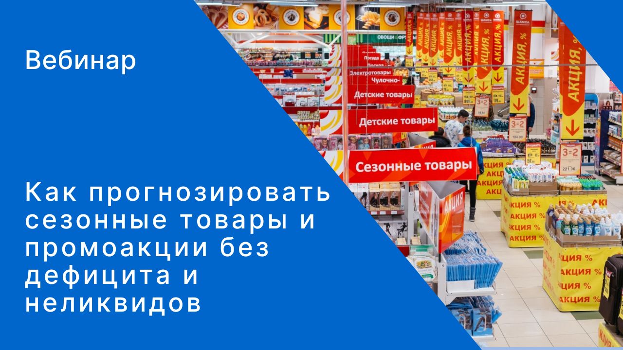 Вебинар «Как прогнозировать сезонные товары и промоакции без дефицита и неликвидов»