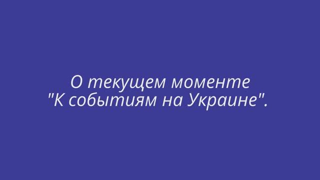 О текущем моменте "К событиям на Украине."