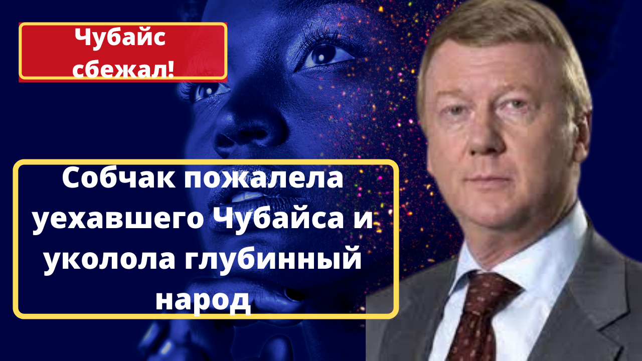 Собчак пожалела уехавшего Чубайса и уколола глубинный народ
