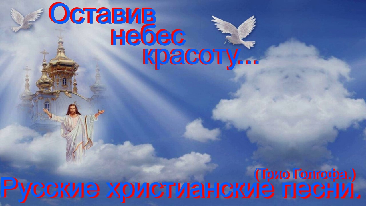 Оставив небес красоту.(Трио Голгофа.)Христианские песни.