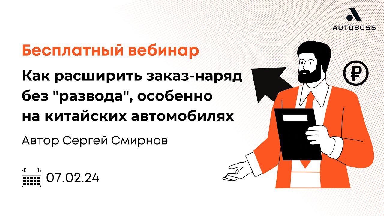 Вебинар «Как расширить заказ-наряд без "развода", особенно на китайских автомобилях» | АвтоБосс