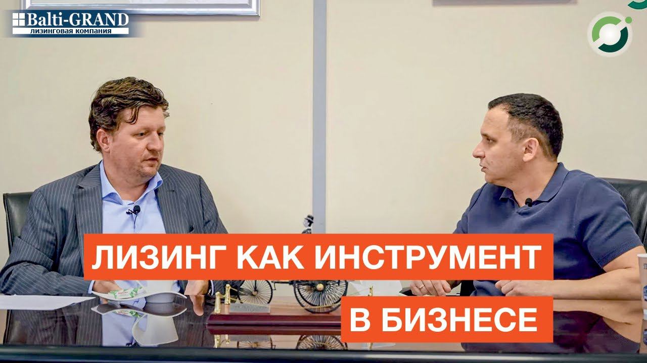 Лизинг как удобный инструмент бизнеса. Интервью с Кириллом Добринским, ген. директором «BALTI-GRAND»