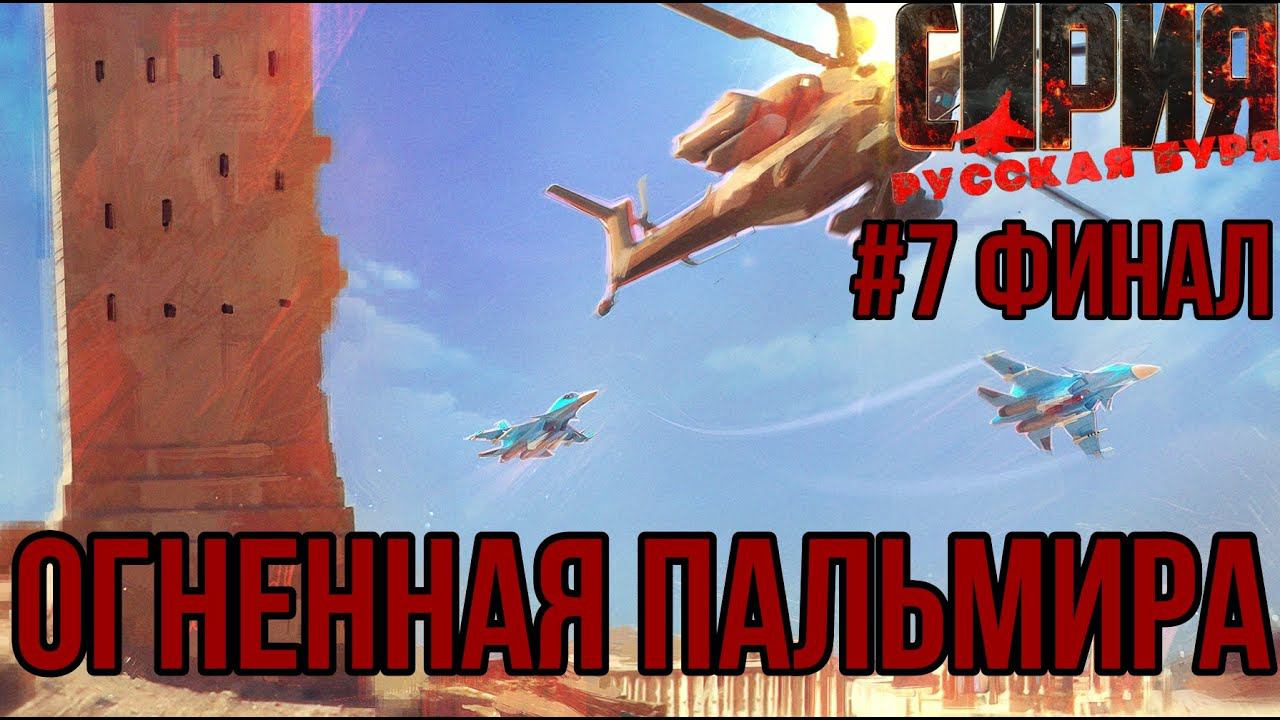 ОГНЕННАЯ ПАЛЬМИРА — СИРИЯ: Русская Буря / ПРОХОЖДЕНИЕ [#7 Финал] (Сложность "Железный человек")