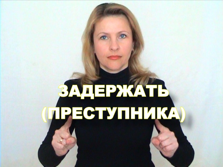 ЖЕСТОВЫЙ ЯЗЫК. СЛОВАРЬ. Задержать (преступника)