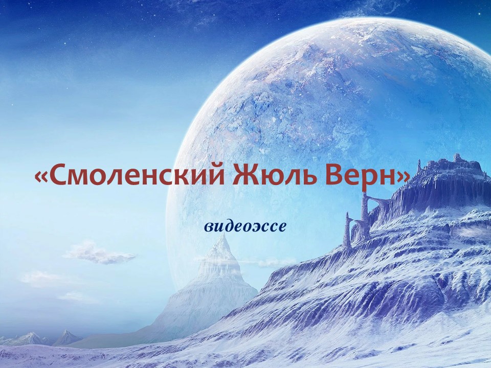 Видеоэссе «Смоленский Жюль Верн»