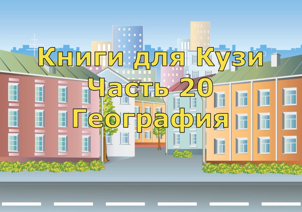 Книги для Кузи. Часть 20. География